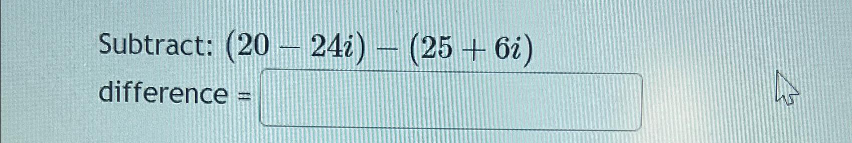 Solved Subtract: (20-24i)-(25+6i) ﻿difference = | Chegg.com