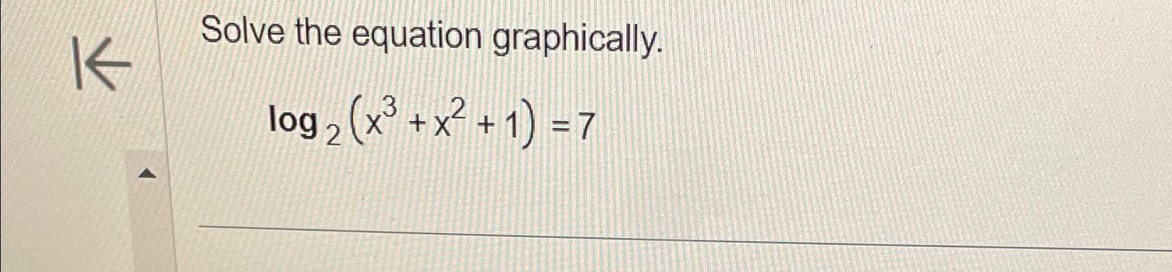 Solved Solve the equation graphically.log2(x3+x2+1)=7 | Chegg.com