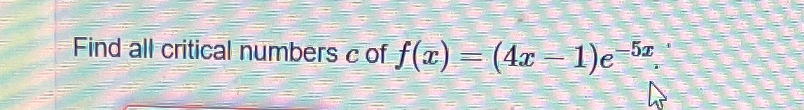 Solved Find all critical numbers c ﻿of f(x)=(4x-1)e-5x. | Chegg.com