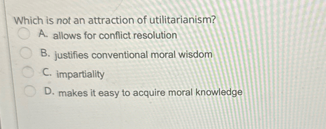 Solved Which is not an attraction of utilitarianism?A. | Chegg.com