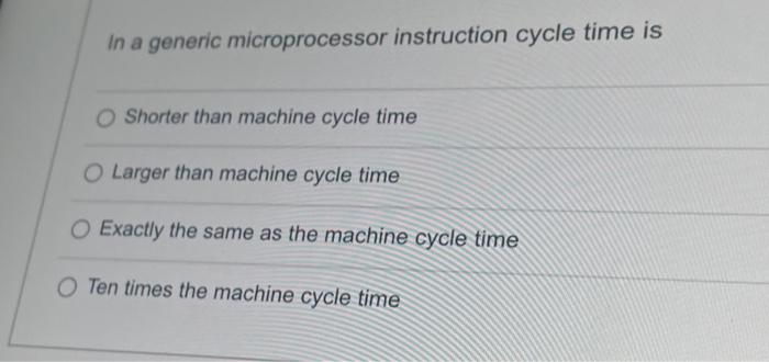 In a generic microprocessor instruction cycle time is | Chegg.com