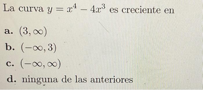 Solved La curva y=x4−4x3 es creciente en a. (3,∞) b. (−∞,3) | Chegg.com