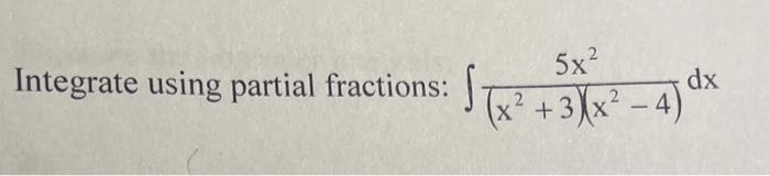 Solved Integrate using partial fractions: ∫(x2+3)(x2−4)5x2dx | Chegg.com