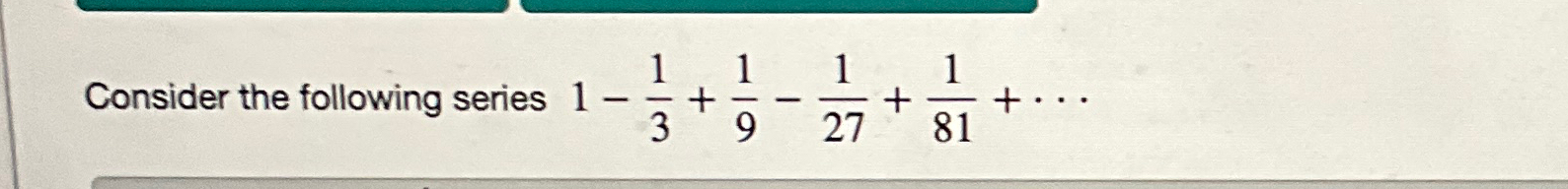Solved Consider the following series 1-13+19-127+181+cdots | Chegg.com