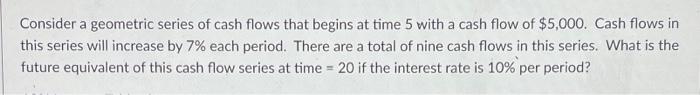 Solved Consider a geometric series of cash flows that begins | Chegg.com