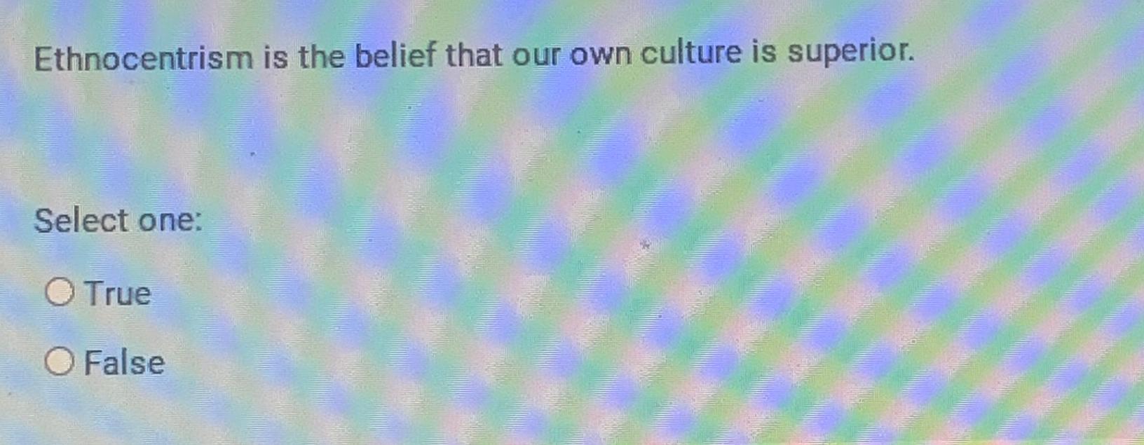 Solved Ethnocentrism is the belief that our own culture is | Chegg.com