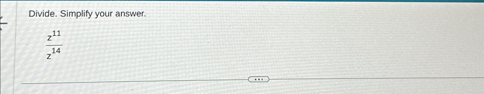 Solved Divide. Simplify your answer.z11z14 | Chegg.com Solved Divide. Simplify your answer.z11z14 | Chegg.com