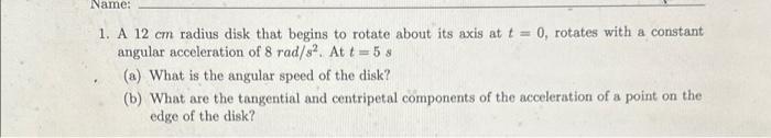Solved Name: 1. A 12 cm radius disk that begins to rotate | Chegg.com
