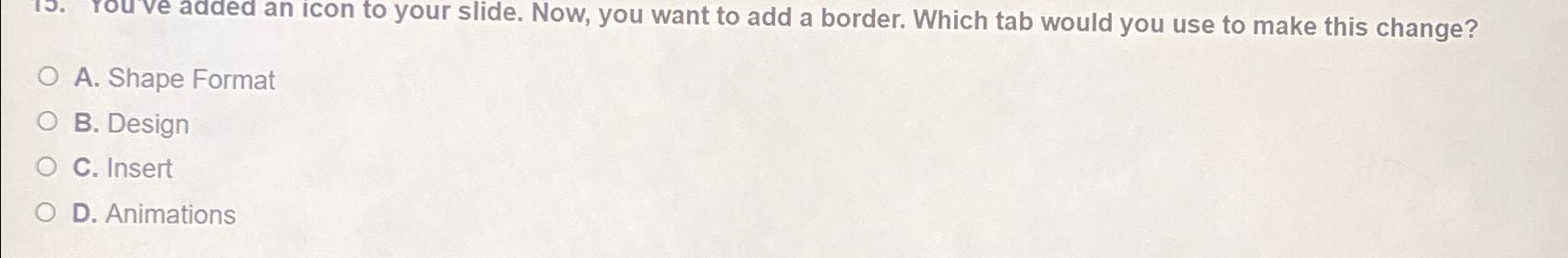 Solved A. ﻿Shape FormatB. ﻿DesignC. ﻿InsertD. ﻿Animations | Chegg.com