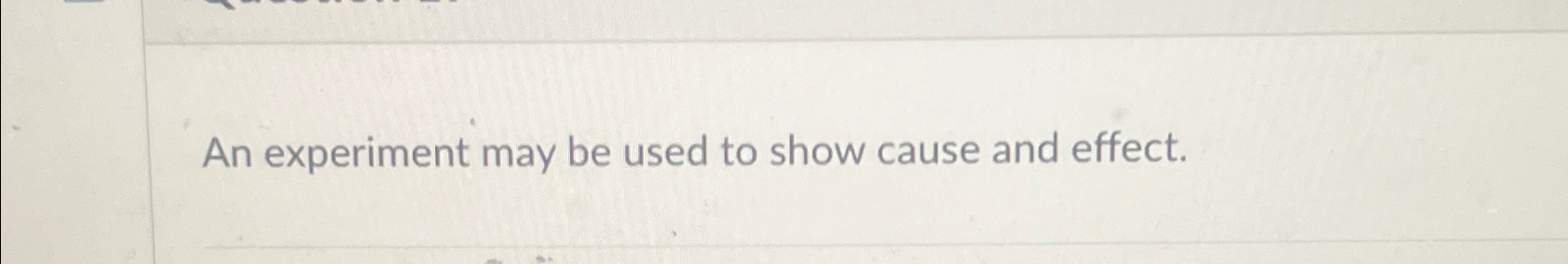 Solved An experiment may be used to show cause and effect. | Chegg.com