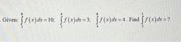 Solved Given: |f(x) dx = 10; [(x) dx = 3; f(x) dx = 4 . Find | Chegg.com