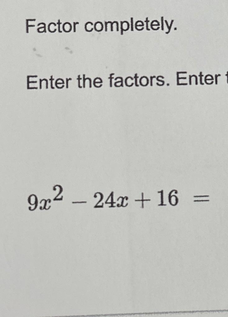 Solved Factor completely.Enter the factors. 9x2-24x+16= | Chegg.com