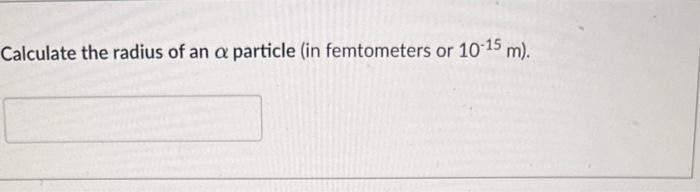 Solved Calculate the radius of an α particle (in femtometers | Chegg.com