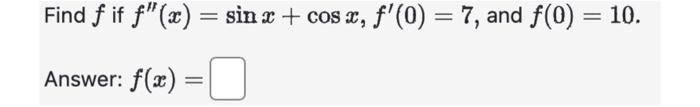 Solved Find f if f′′(x)=sinx+cosx,f′(0)=7, and f(0)=10. | Chegg.com