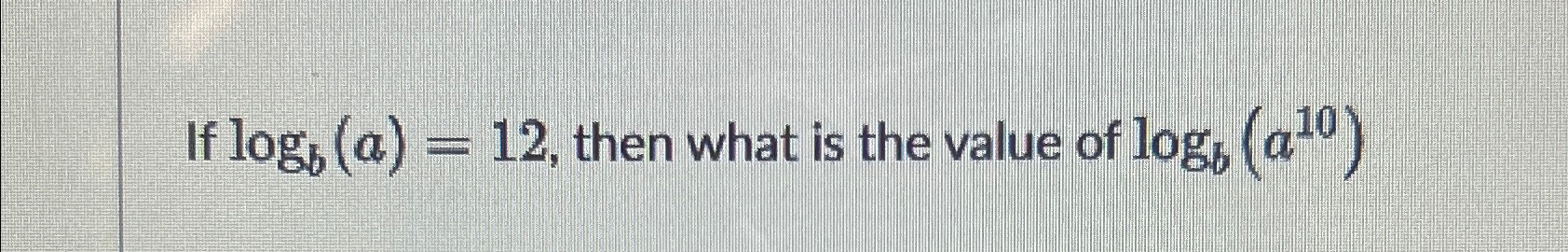 Solved If logb(a)=12, ﻿then what is the value of logb(a10) | Chegg.com