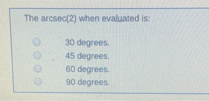 Solved The arcsec(2) when evaluated is: 30 degrees. 45 | Chegg.com