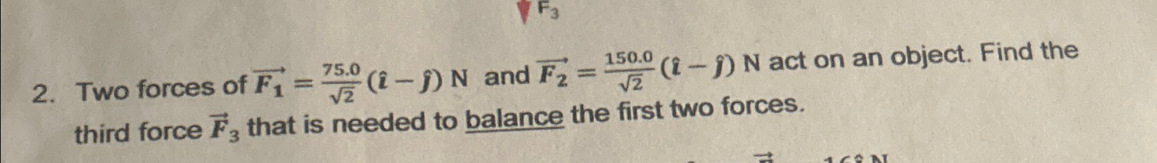 Solved Two forces of vec(F1)=75.022(hat(ı)-hat(ȷ))N ﻿and | Chegg.com