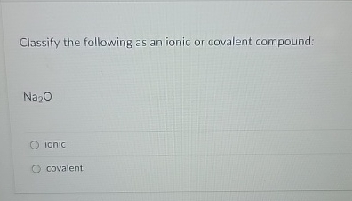Solved Classify the following as an ionic or covalent | Chegg.com