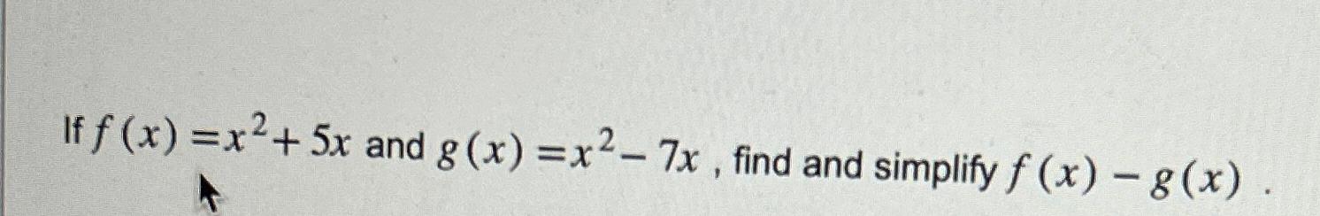 Solved If f(x)=x2+5x ﻿and g(x)=x2-7x, ﻿find and simplify | Chegg.com