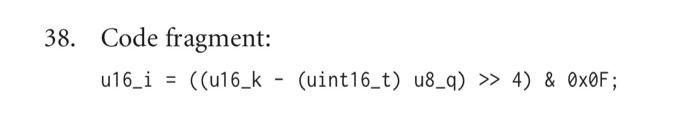 Solved 38. Code fragment: u16_i ((u16_k - (uint16_t) u8_9) | Chegg.com