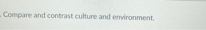 Compare and contrast culture and environment. | Chegg.com