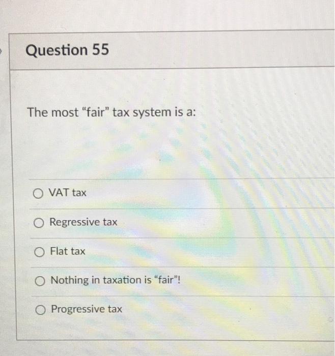 Solved Question 55 The most "fair" tax system is a: O VAT | Chegg.com