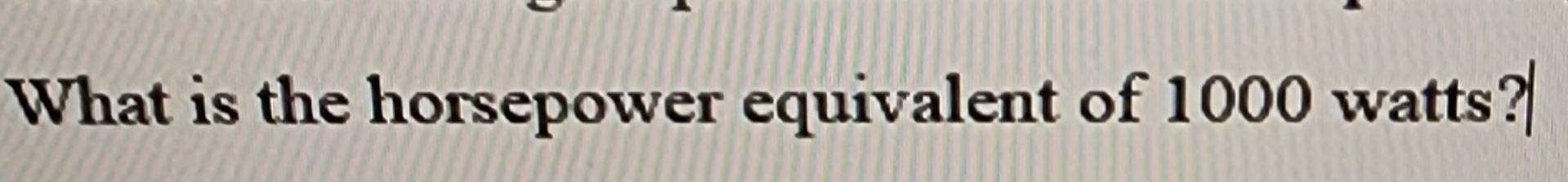 Solved What is the horsepower equivalent of 1000 ﻿watts? | Chegg.com