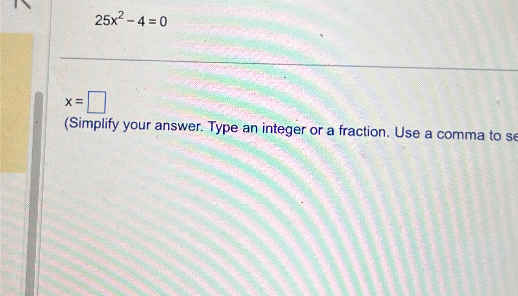 Solved 25x2-4=0x=(Simplify your answer. Type an integer or a | Chegg.com