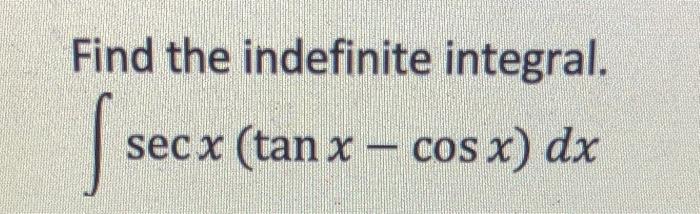 Solved Find the indefinite integral. sec x (tan x – cos x) | Chegg.com
