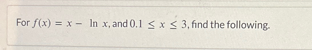 Solved For f(x)=x-lnx, ﻿and 0.1≤x≤3, ﻿find the following. | Chegg.com