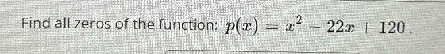 Solved Find all zeros of the function: p(x)=x2-22x+120. | Chegg.com