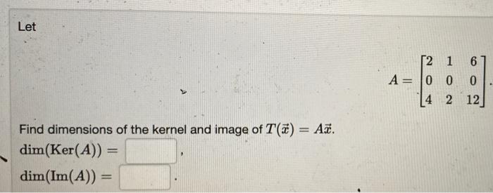 Solved Let A=⎣⎡2041026012⎦⎤ Find dimensions of the kernel | Chegg.com