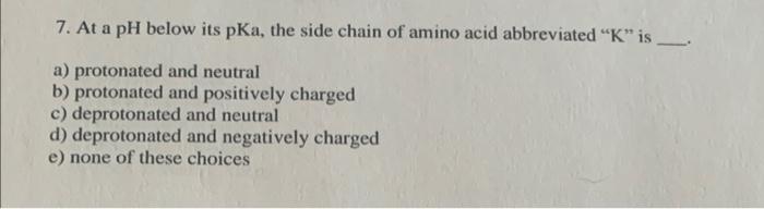 [Solved]: 7. At a pH below its pKa, the side chain of amino