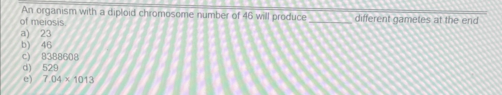 Solved An organism with a diploid chromosome number of 46 | Chegg.com