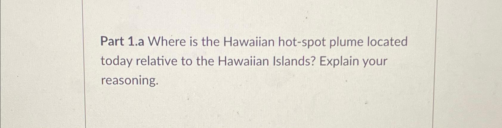 Part 1.a Where is the Hawaiian hot-spot plume located | Chegg.com
