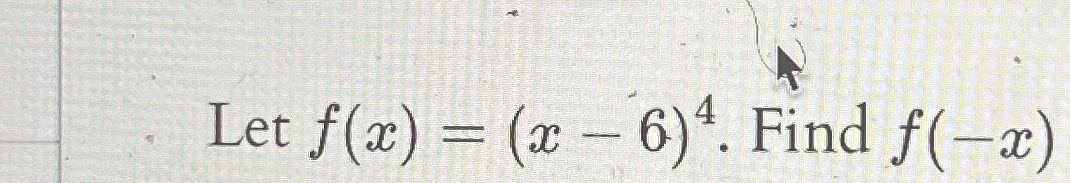 Solved Let f(x)=(x-6)4. ﻿Find f(-x) | Chegg.com