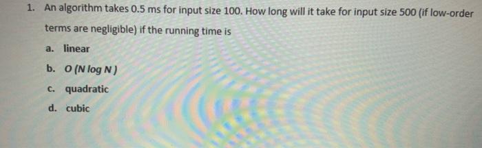 Solved 1 An Algorithm Takes 0 5 Ms For Input Size 100 How