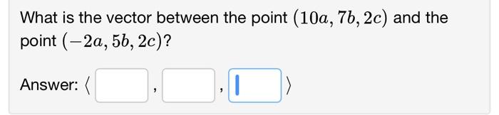 Solved What is the vector between the point (10a, 7b, 2c) | Chegg.com