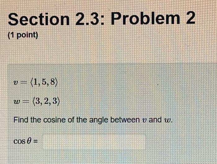 Solved Section 2.3: Problem 2 (1 point) v= 1,5,8 w= 3,2,3 | Chegg.com