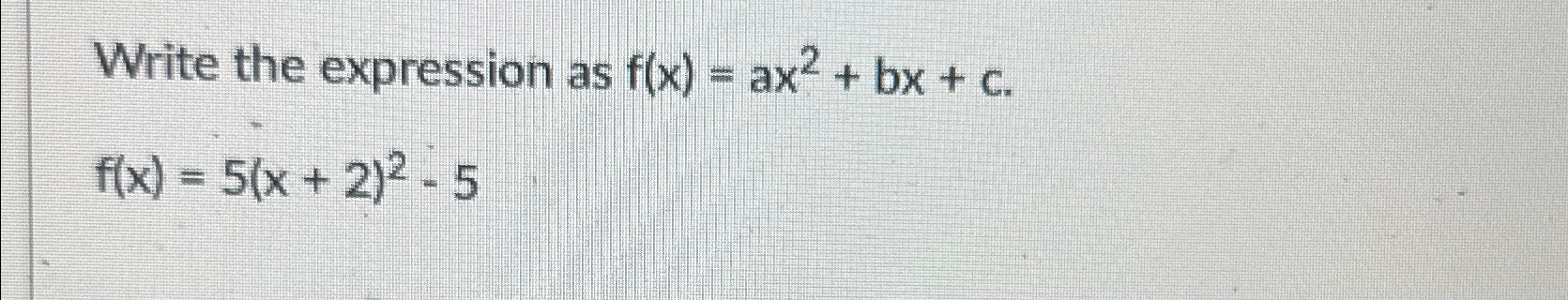 Solved Write the expression as f(x)=ax2+bx+cf(x)=5(x+2)2-5 | Chegg.com
