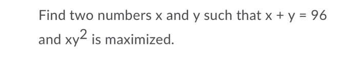 Solved Find two numbers x and y such that x + y = 96 and xy2 | Chegg.com