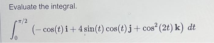 Solved Evaluate the integral. π/2 (- cos(t) i + 4 sin(t) | Chegg.com