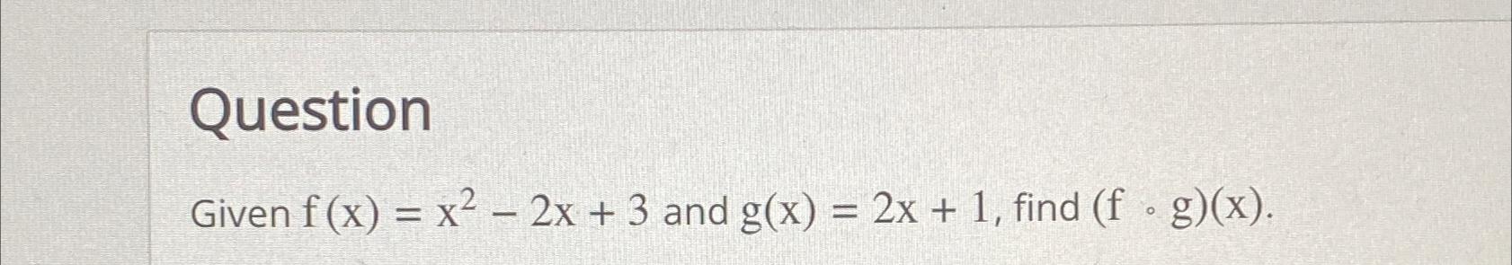 Solved QuestionGiven f(x)=x2-2x+3 ﻿and g(x)=2x+1, ﻿find | Chegg.com