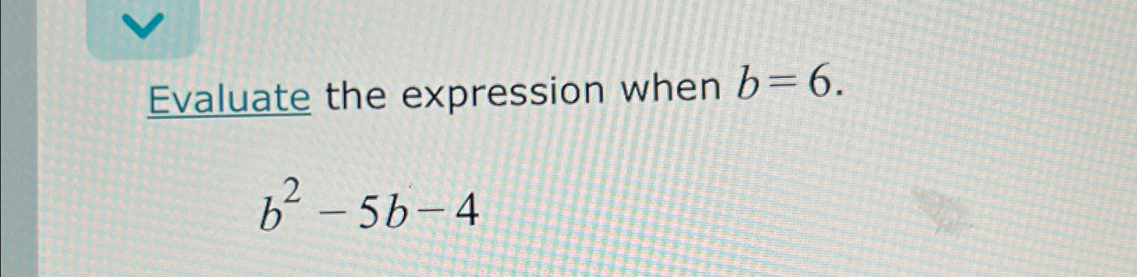 Solved Evaluate the expression when b=6.b2-5b-4 | Chegg.com
