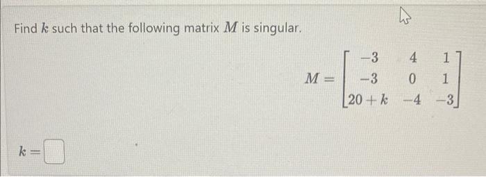 Solved Find k such that the following matrix M is singular. | Chegg.com