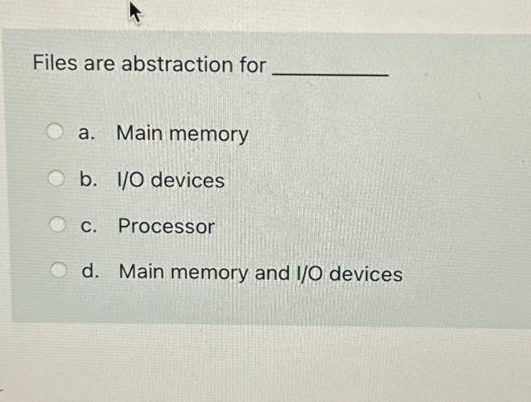 Solved Files are abstraction fora. ﻿Main memoryb. 1/O | Chegg.com