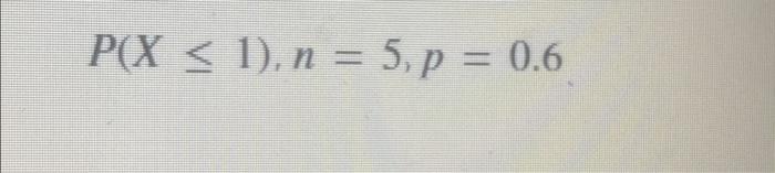 Solved P(X≤1),n=5,p=0.6 | Chegg.com