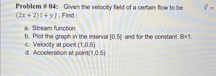Solved V = Problem # 04: Given the velocity field of a | Chegg.com