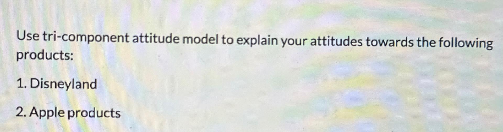 Solved Use tri-component attitude model to explain your | Chegg.com