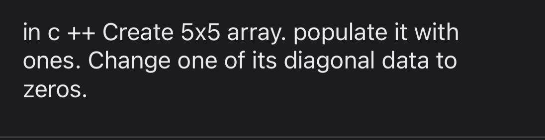 Solved in C ++ Create 5x5 array. populate it with ones. | Chegg.com